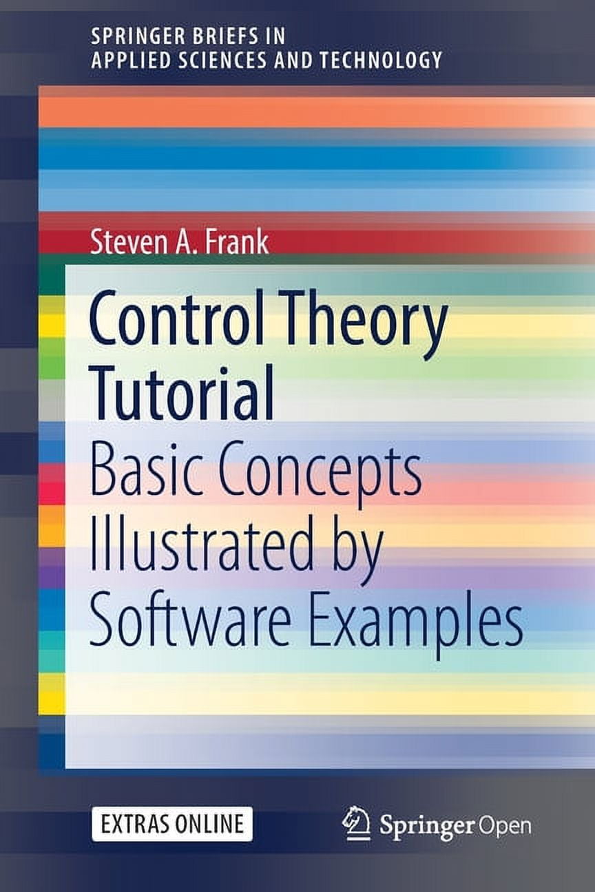 Springerbriefs in Applied Sciences and Technology: Control Theory Tutorial: Basic Concepts ...