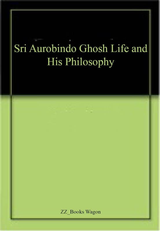 Sri Aurobindo Ghosh Life and His Philosophy - Manoj Kumar Singh ...