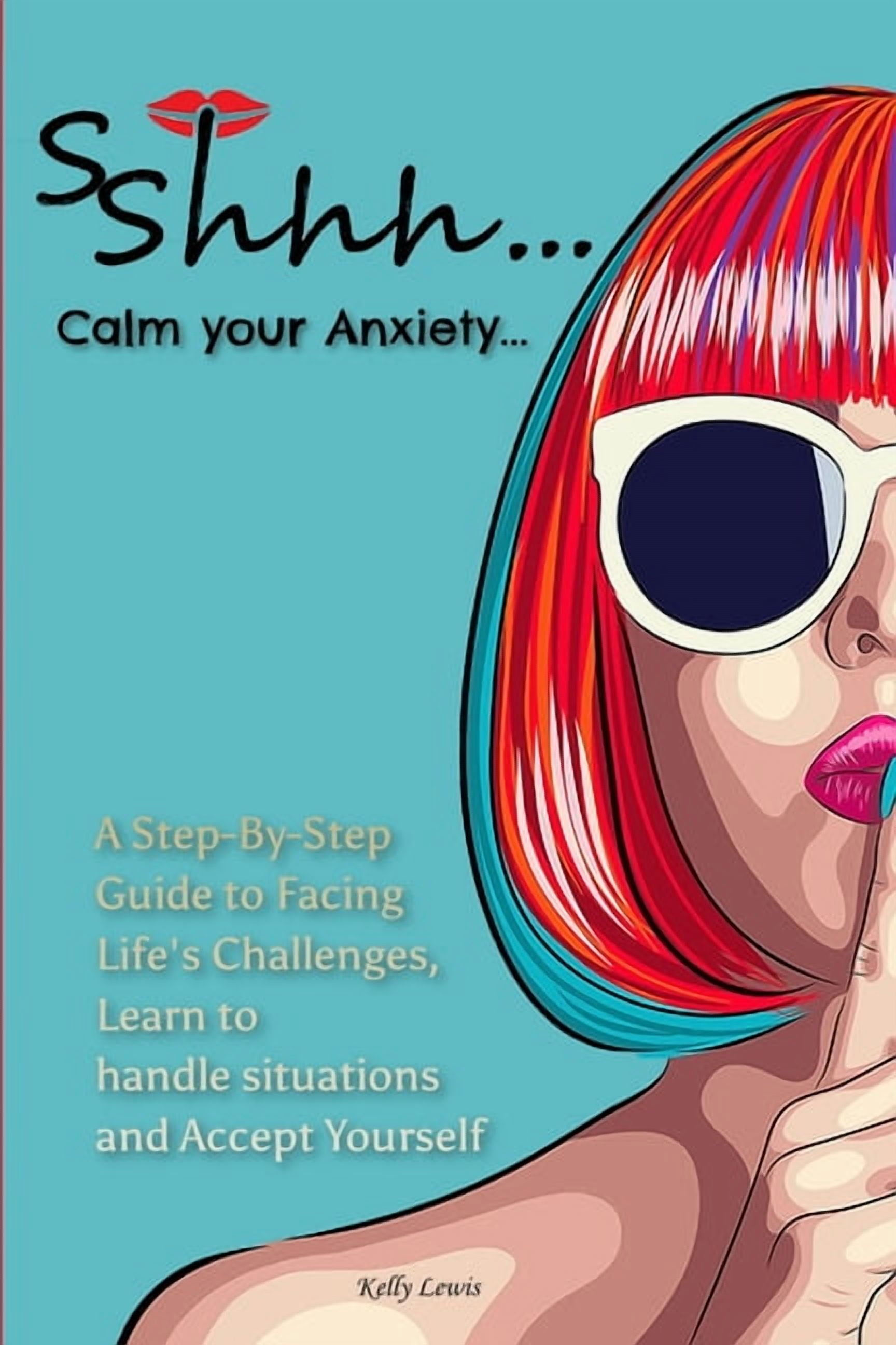 Sshhh...Calm your Anxiety...: A Step-By-Step Guide to Facing Life's ...