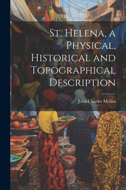 St. Helena, a Physical, Historical and Topographical Description ...