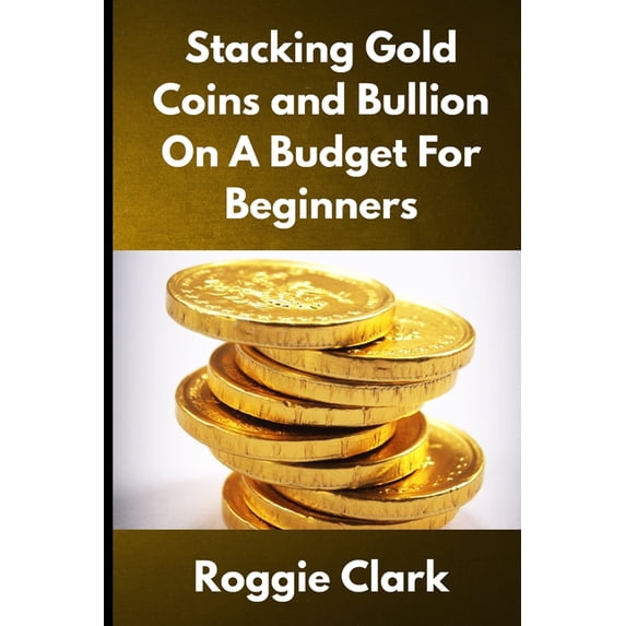 Stacking Gold Coins and Bullion On A Budget For Beginners: Simple ...