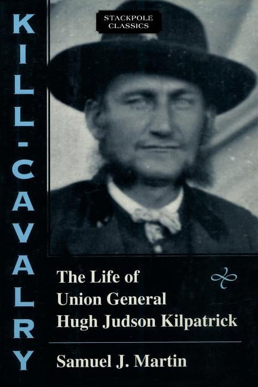 Stackpole Classics: Kill-Cavalry : The Life of Union General Hugh ...