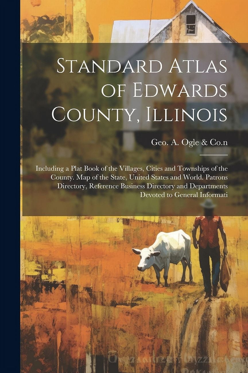 Standard Atlas of Edwards County, Illinois: Including a Plat Book of the Villages, Cities and ...