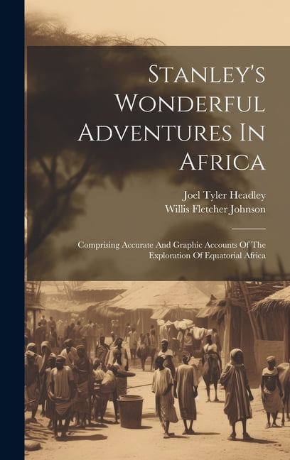 Stanley's Wonderful Adventures In Africa : Comprising Accurate And ...