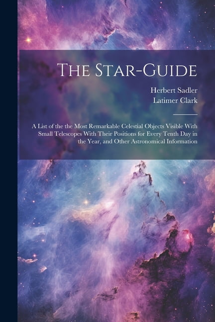 The Star-guide; a List of the the Most Remarkable Celestial Objects ...