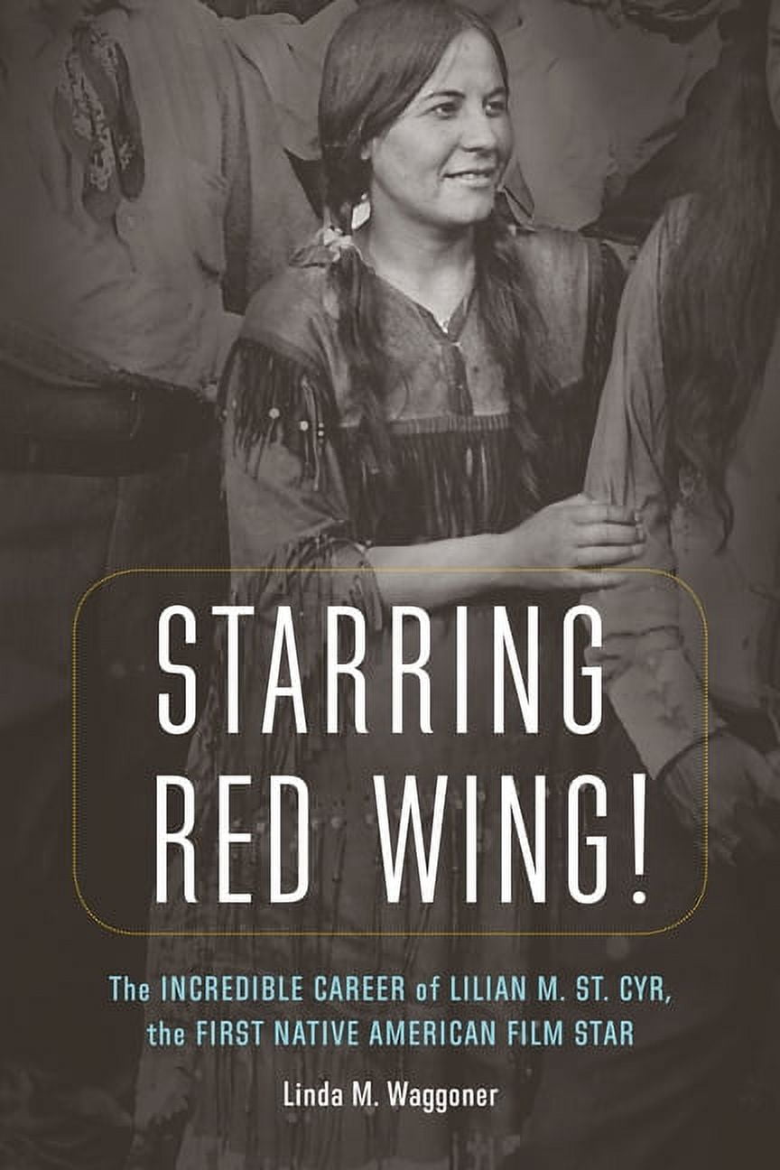Starring Red Wing!: The Incredible Career of Lilian M. St. Cyr, the ...