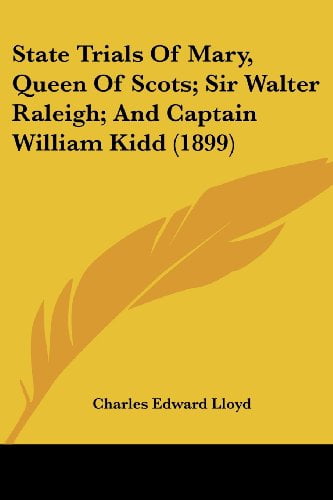State Trials of Mary, Queen of Scots; Sir Walter Raleigh; And Captain ...