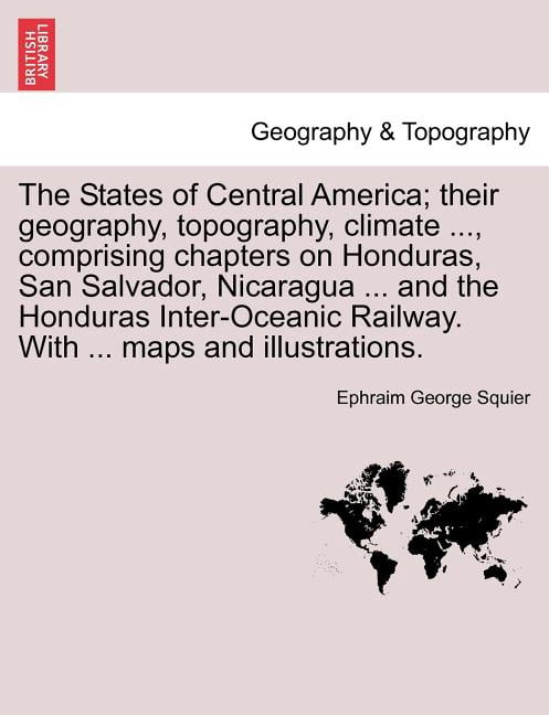 The States of Central America; their geography, topography, climate ...