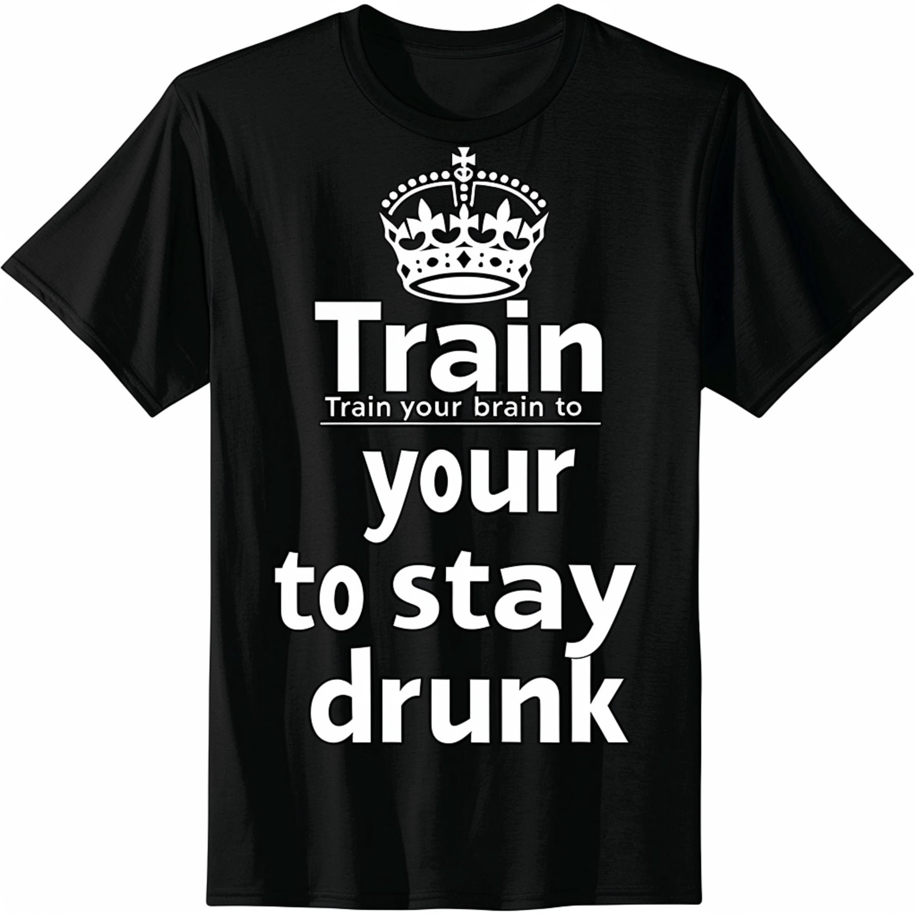 Stay Sober Train Your Brain to Stay Drunk Black T Shirt with Crown ...