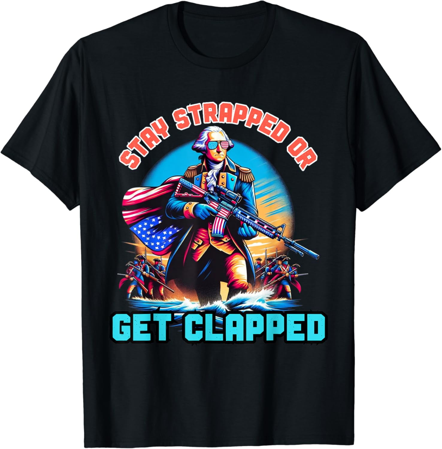Stay Strapped or Get Clapped George Washington 4th of July T-Shirt ...