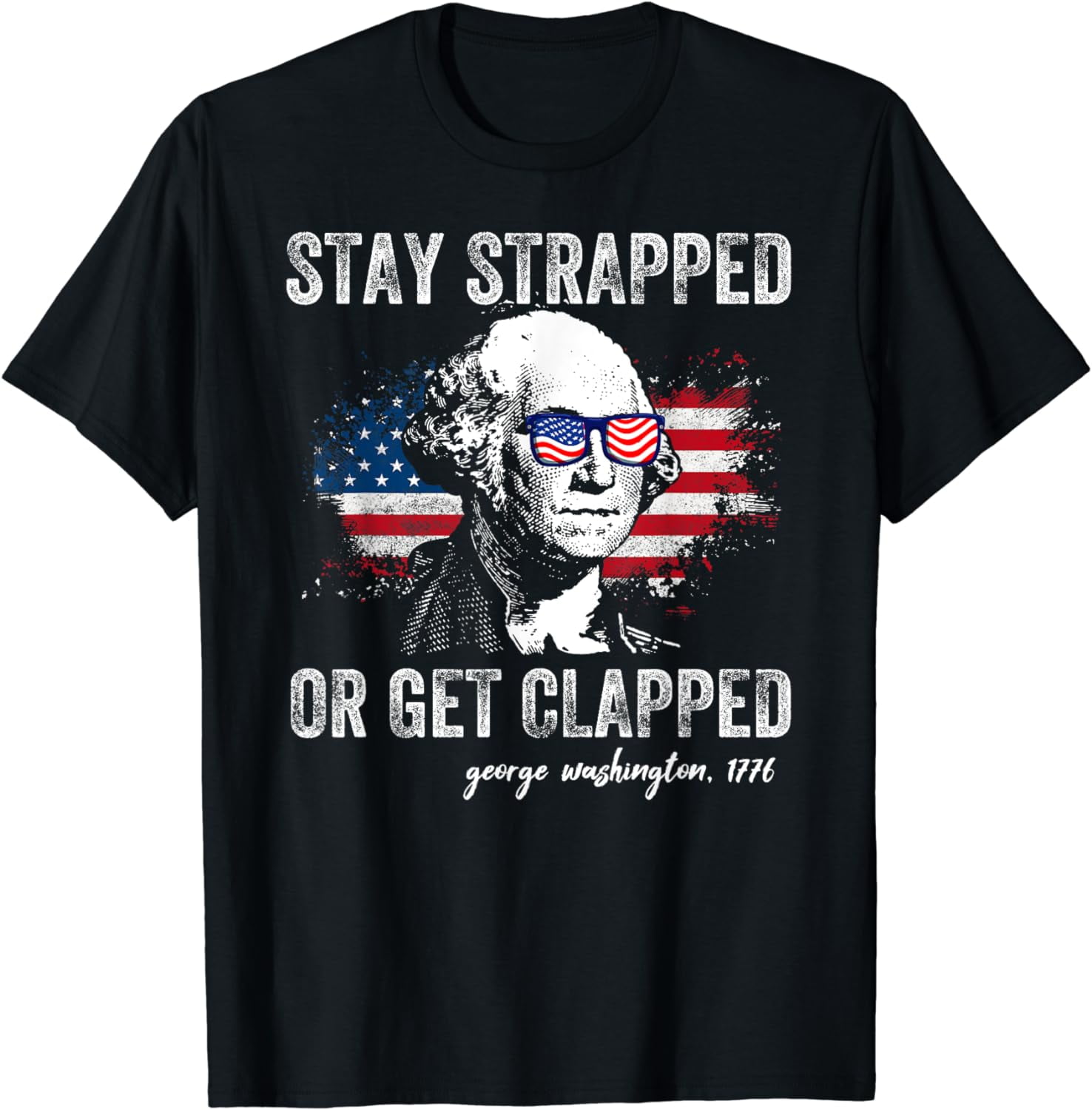 Stay Strapped or Get Clapped George Washington 4th of July T-Shirt ...