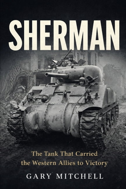 Steel Titans of World War II Sherman: The Tank That Carried the Western ...