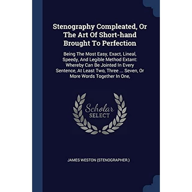 Stenography Compleated, Or The Art Of Short-hand Brought To Perfection : Being The Most Easy ...