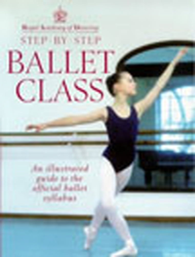Step-By-Step Ballet Class : Illustrated Guide to the Official Ballet ...