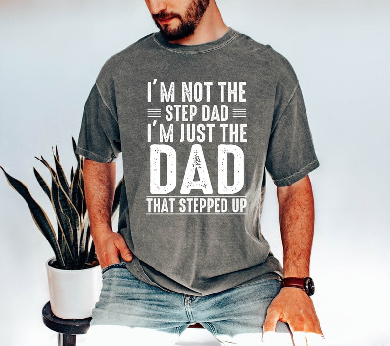 Step Dad Shirt, I'm Not A Step Dad I'm The Dad That Stepped Up T-Shirt ...