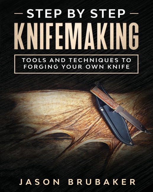 Step by Step Knife Making: Tools and Techniques to Forging Your Own ...