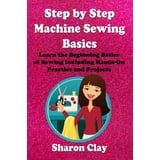 Step by Step Machine Sewing Basics: Learn the Beginning Basics of ...