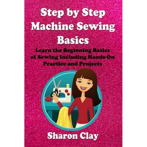 Step by Step Machine Sewing Basics: Learn the Beginning Basics of ...