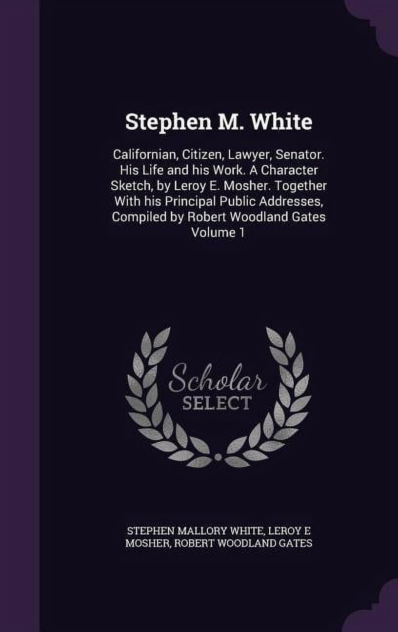 Stephen M. White : Californian, Citizen, Lawyer, Senator. His Life and ...