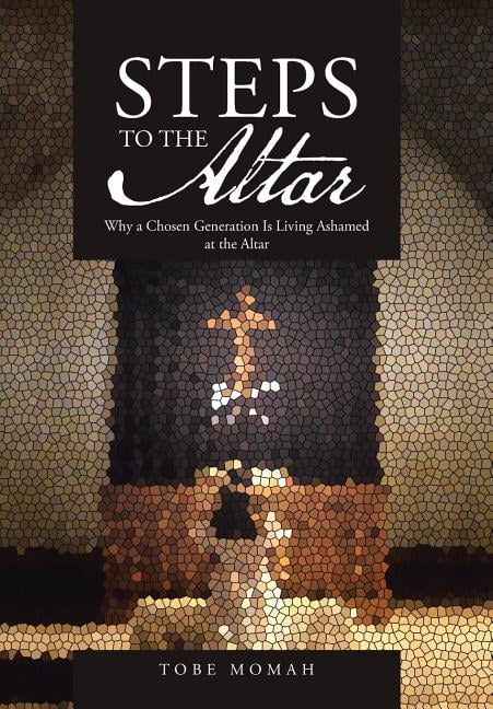Steps to the Altar : Why a Chosen Generation Is Living Ashamed at the ...