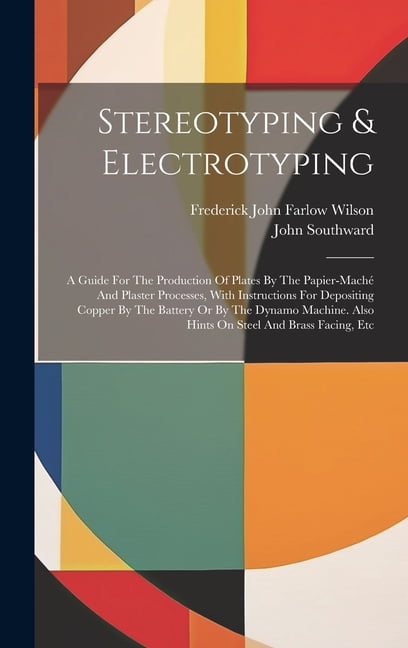 Stereotyping & Electrotyping: A Guide For The Production Of Plates By ...