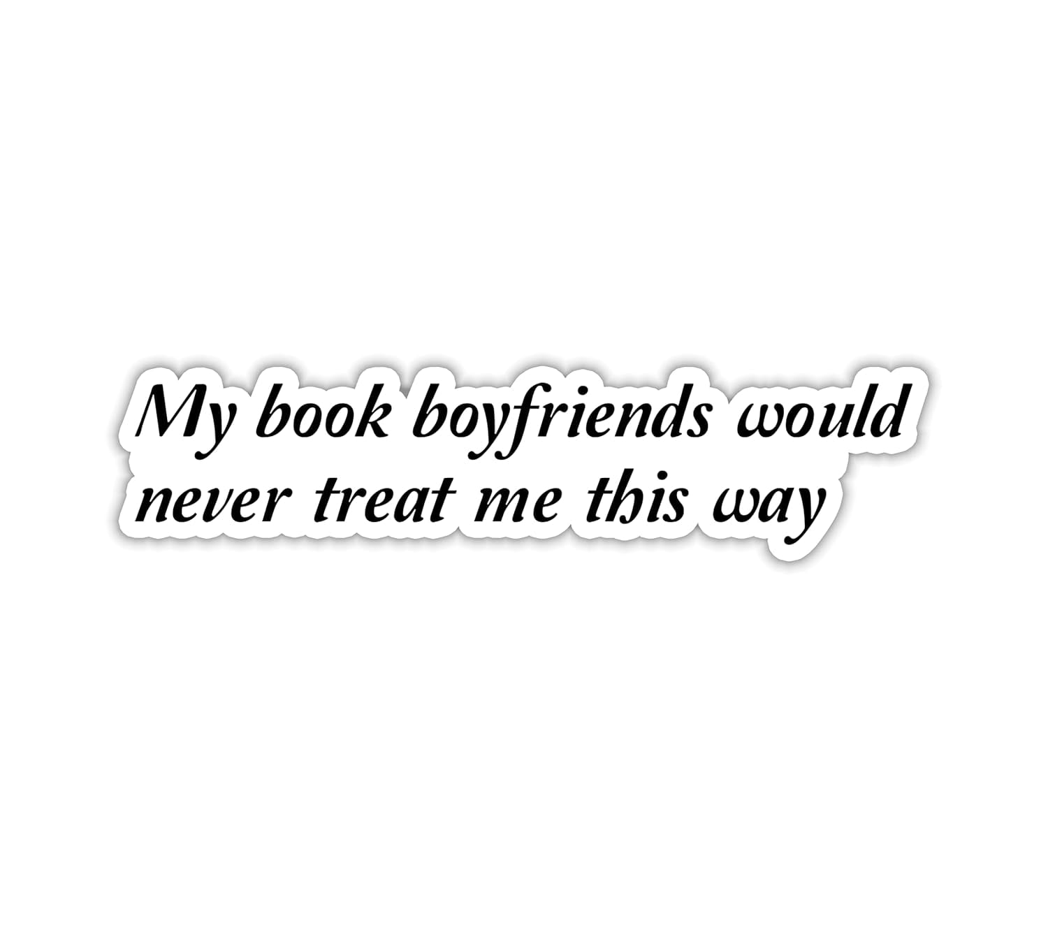 Stickly My Book Boyfriends Would Never Treat Me This Way Sticker Love ...