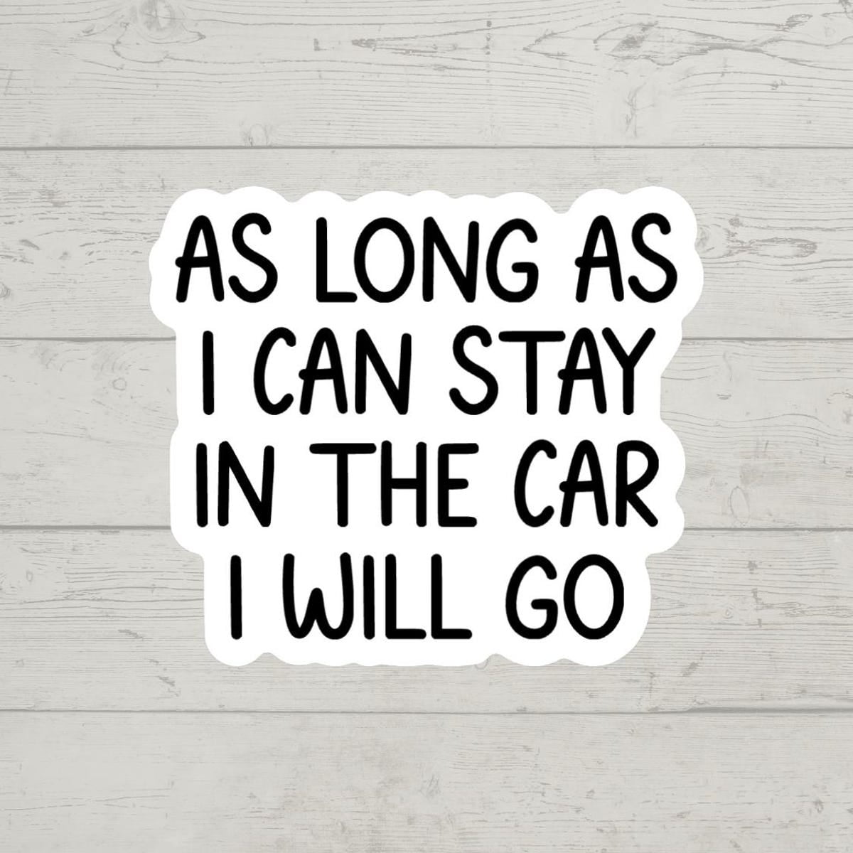 Stickly As Long As I Can Stay In The Car I Will Go Sticker Colorful ...