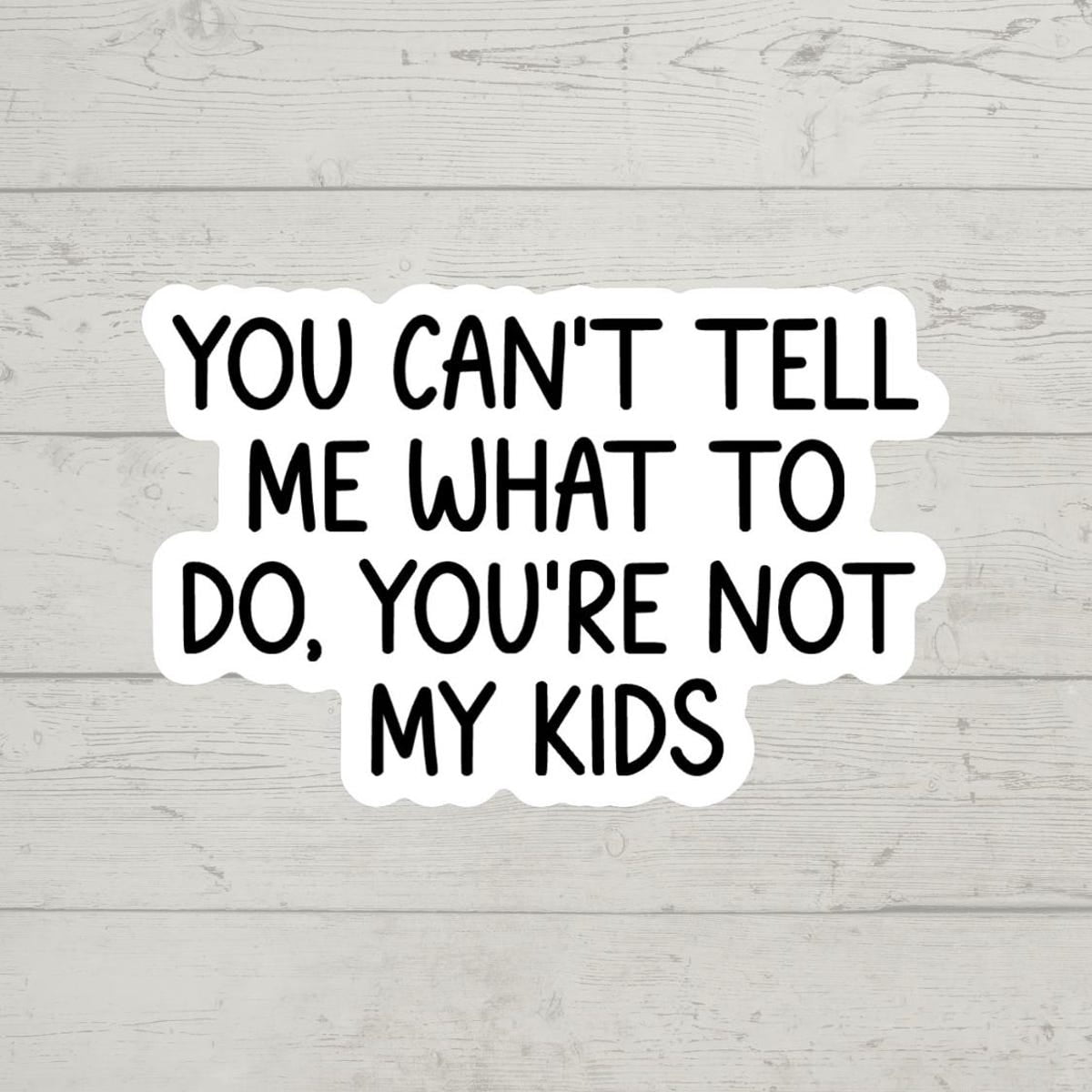 Stickology You can't tell me what to do you're not my kids sticker ...