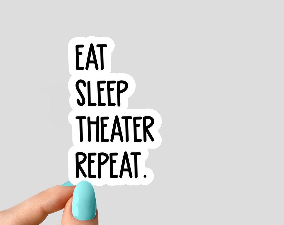 Stickology eat sleep theater repeat er, rehearsal funny er, musical ...