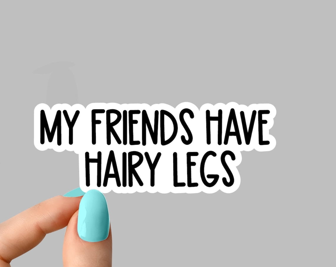 Stickology my friends have hairy legs er, goat ers dog ers, cat mom ers ...