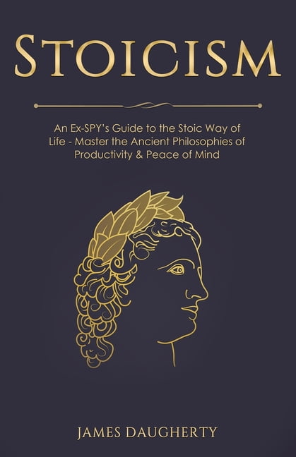 Stoicism : An Ex-SPY's Guide to the Stoic Way of Life - Master the ...