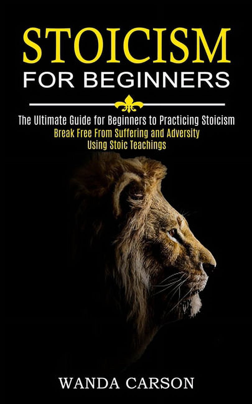 Stoicism for Beginners : Break Free From Suffering and Adversity Using ...