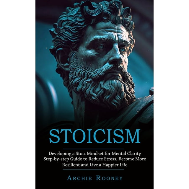 Stoicism: Developing a Stoic Mindset for Mental Clarity (Step-by-step ...