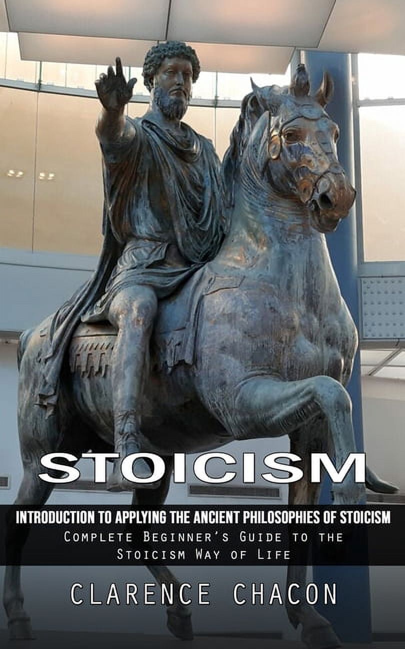 Stoicism: Introduction to Applying the Ancient Philosophies of Stoicism ...