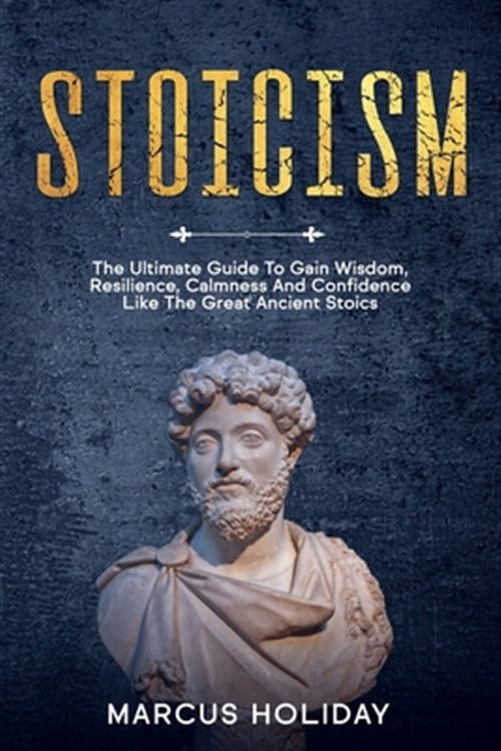 Stoicism: The Ultimate Guide To Gain Wisdom, Resilience, Calmness And ...