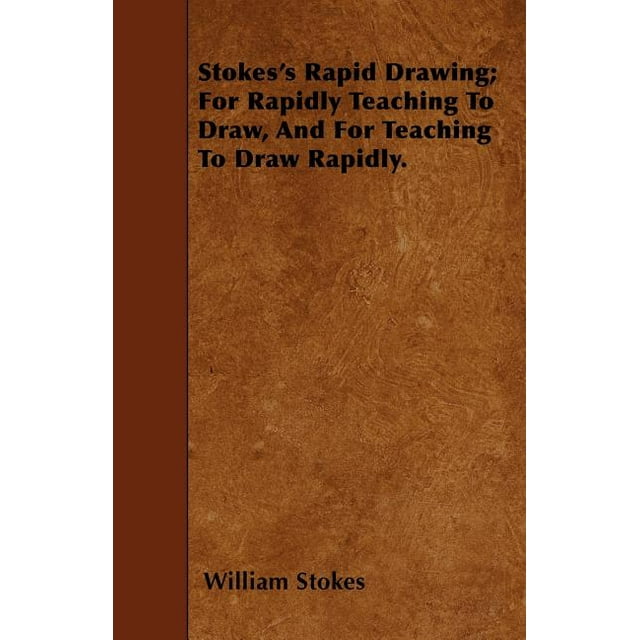 Stokes's Rapid Drawing; For Rapidly Teaching To Draw, And For Teaching ...