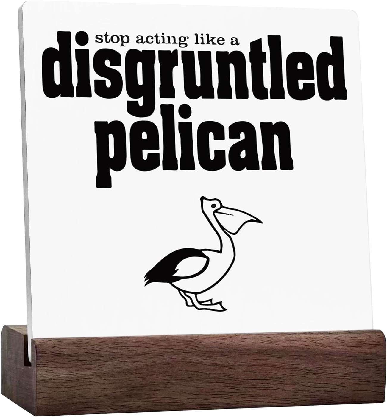 Stop Acting Like A Disgruntled Pelican Ceramic Table Plaque Home Office ...