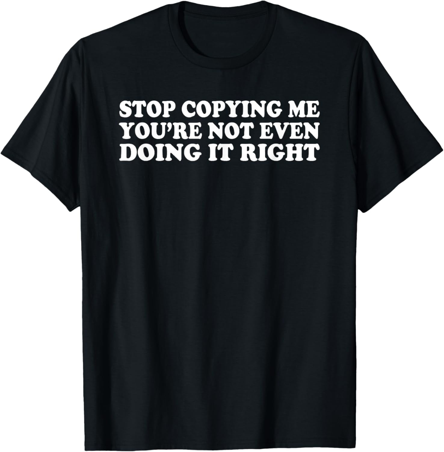 Stop Copying Me You're Not Even Doing It Right T-Shirt - Walmart.com