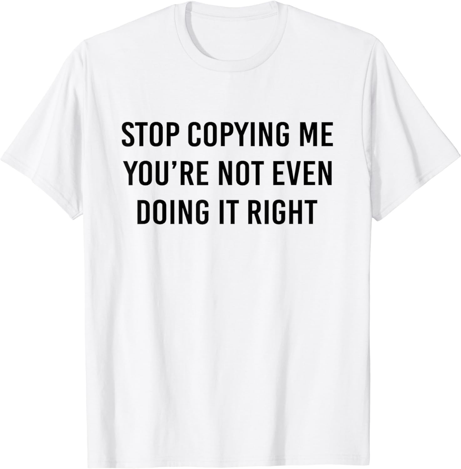 Stop Copying Me You're Not Even Doing It Right T-Shirt - Walmart.com