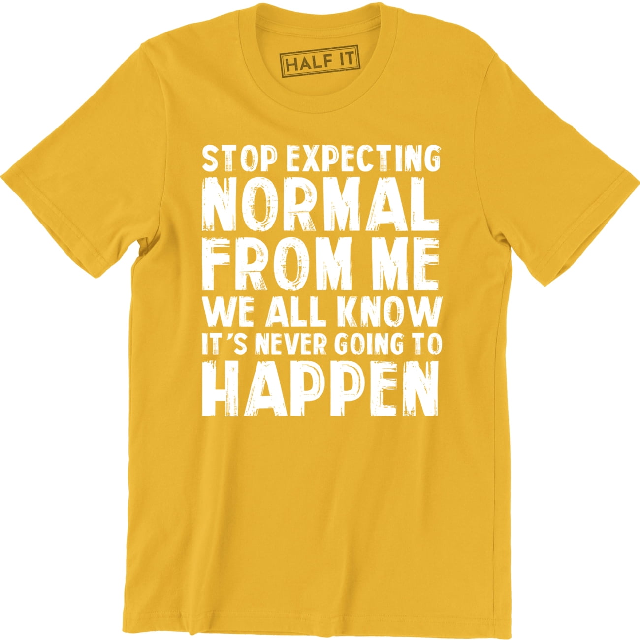Stop Expecting Normal From Me We All Know It's Never Going To Happen ...