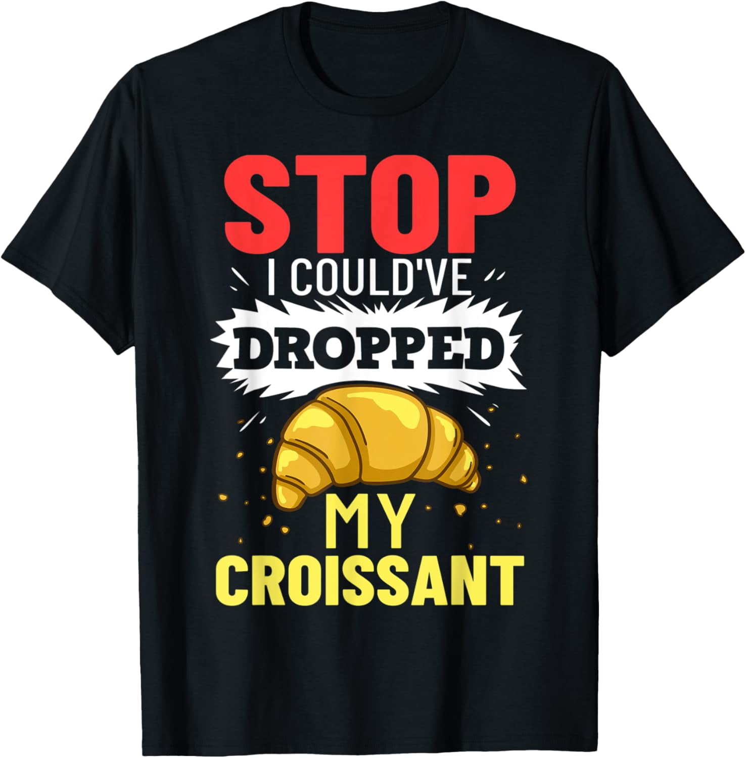 Stop I could've dropped my Croissant T-Shirt men and women can wear ...