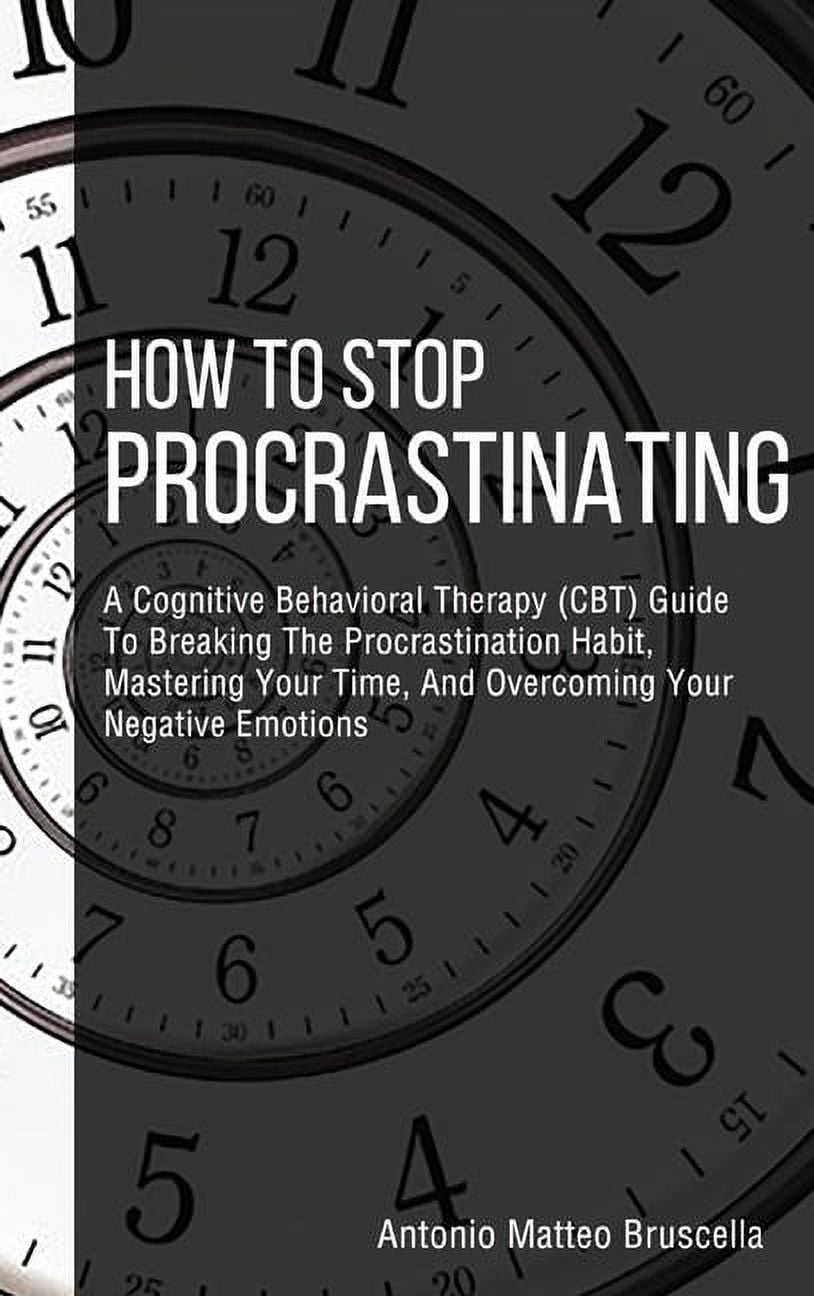 How To Stop Procrastinating: A Cognitive Behavioral Therapy (CBT) Guide To Breaking The ...