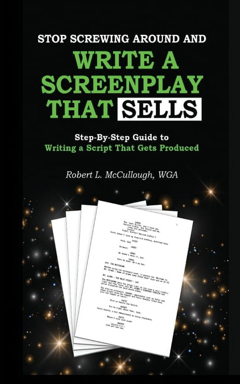Stop Screwing Around and Write a Screenplay that SELLS: Your Step-by-Step Guide to Writing a ...