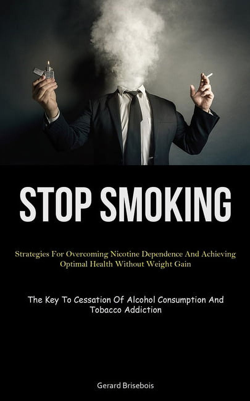 Stop Smoking: Strategies For Overcoming Nicotine Dependence And Achieving Optimal Health Without ...