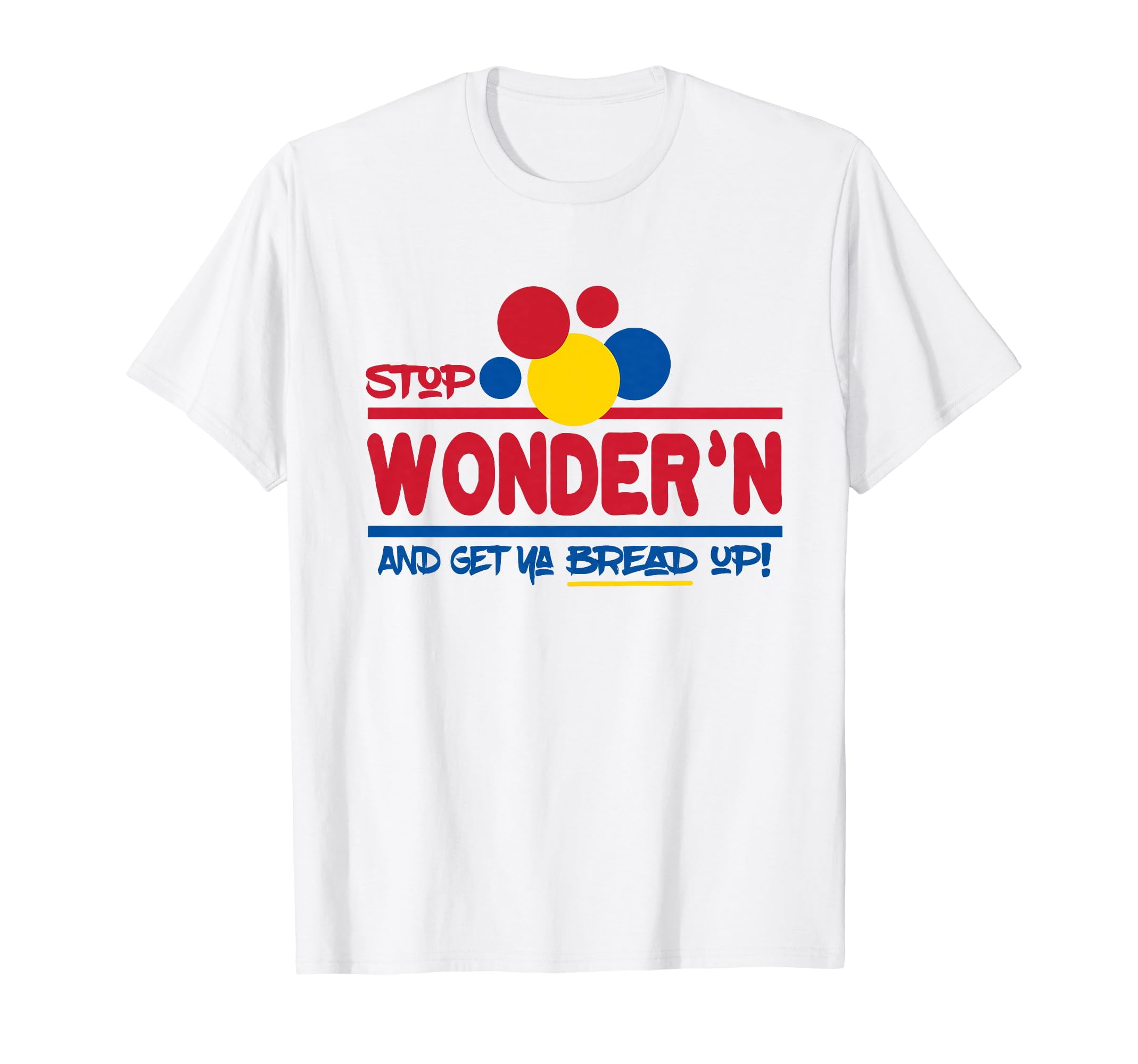 Stop Wonder'n And Get Ya Bread Up T-Shirt - Walmart.com