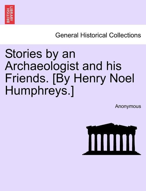 Stories by an Archaeologist and His Friends. [By Henry Noel Humphreys ...