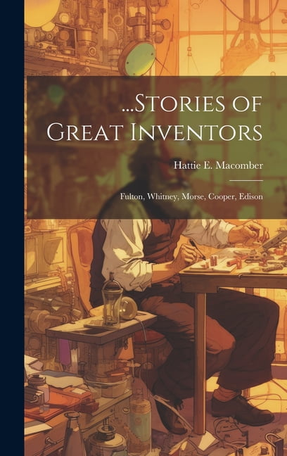 ...Stories of Great Inventors: Fulton, Whitney, Morse, Cooper, Edison ...