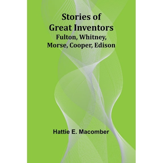 Stories of Great Inventors;Fulton, Whitney, Morse, Cooper, Edison ...