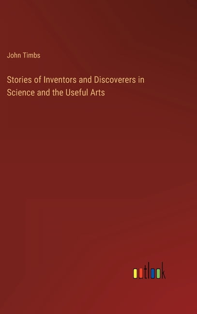 Stories of Inventors and Discoverers in Science and the Useful Arts ...