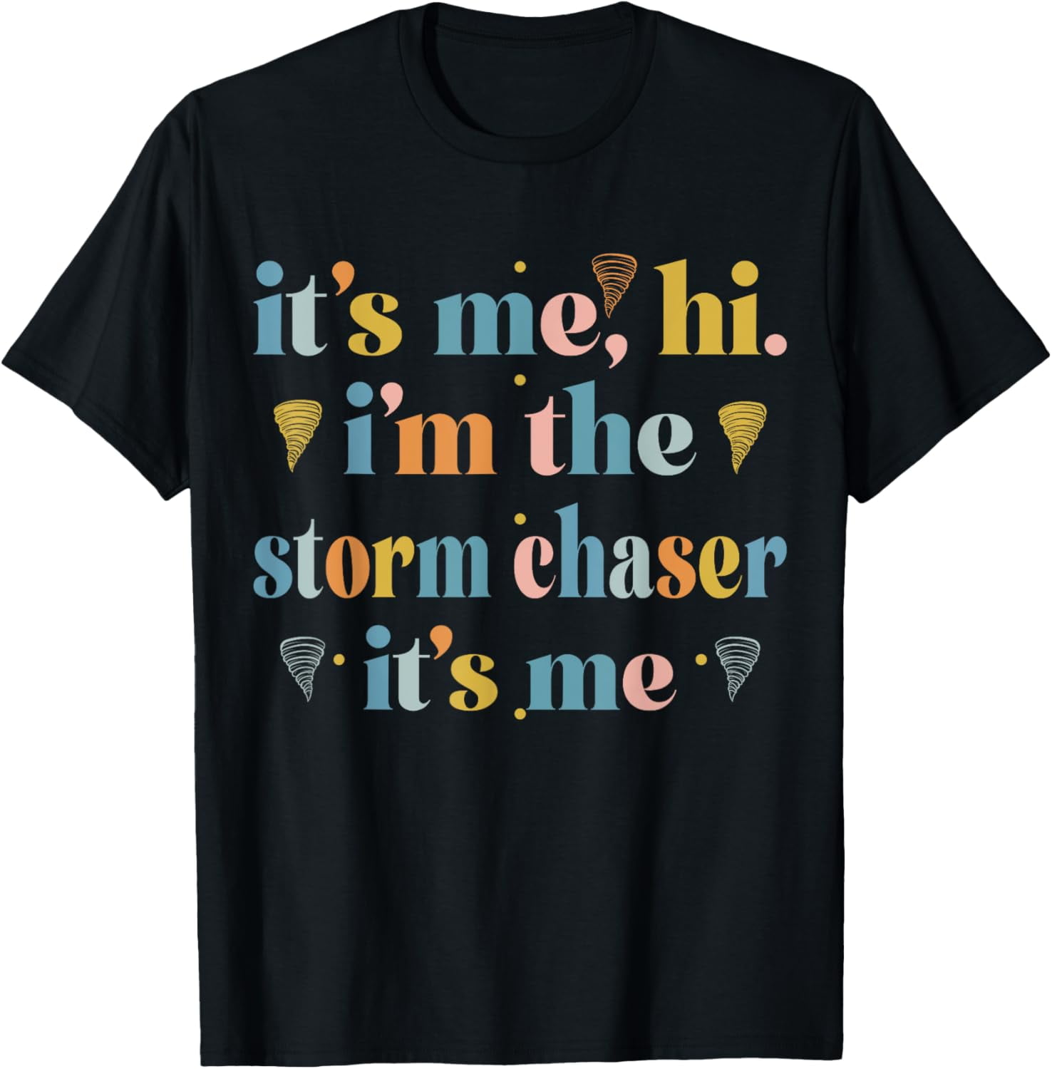 Storm chasing It's me hi im the tornado chaser meteorologist T-Shirt - Walmart.com
